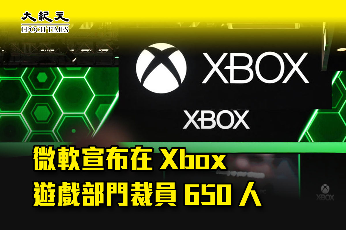 微軟宣布在Xbox遊戲部門裁員650人｜大紀元時報 香港｜獨立敢言的良心媒體